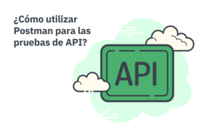 ¿Cómo utilizar Postman para las pruebas de API?